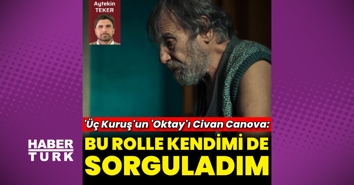 Üç Kuruş'taki Oktay, Civan Canova: Bu rolden önce kendimi de sorguladım