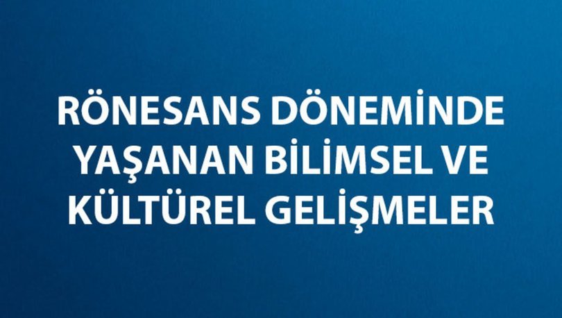 Rönesans Döneminde Yaşanan Bilimsel ve Kültürel Gelişmeler Neler?