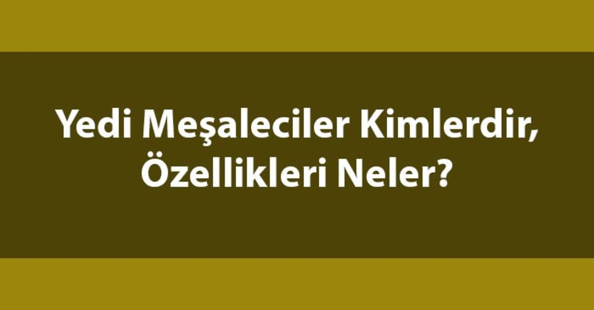 Yedi Meşaleciler Kimlerdir ve İsmini Kim Verdi? Yedi Meşaleciler Hangi ...