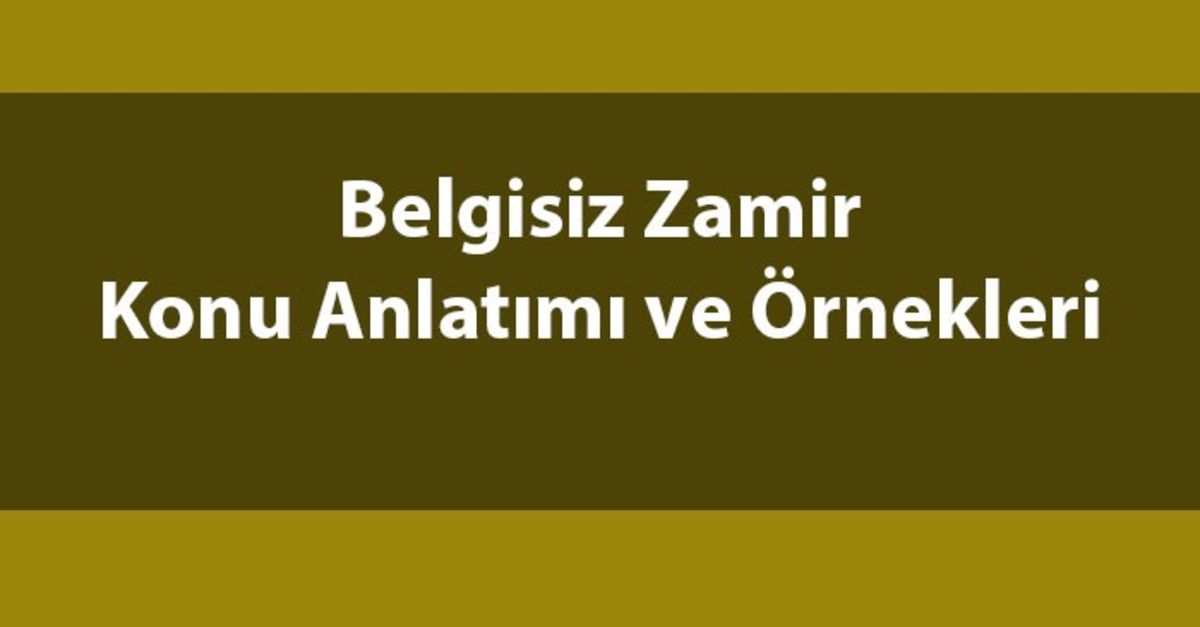 Belgisiz Zamir Nedir? Belgisiz Zamir İle İlgili Örnek Cümleler ve Konu Anlatımı Özeti