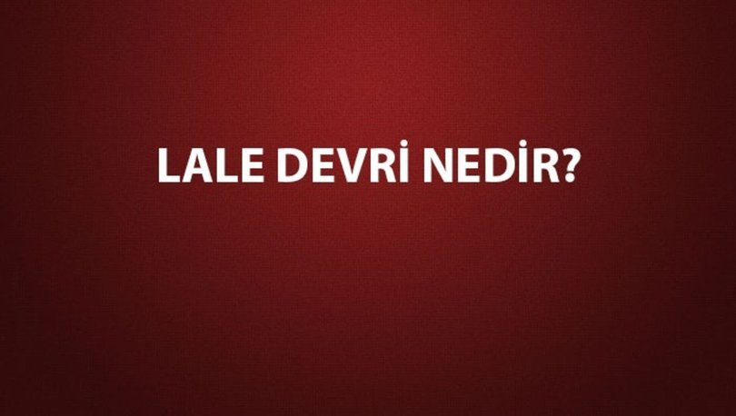 Lale Devri Nedir, Padişahı Kimdir? Lale Devri Yenilikleri, Islahatları ve Özellikleri
