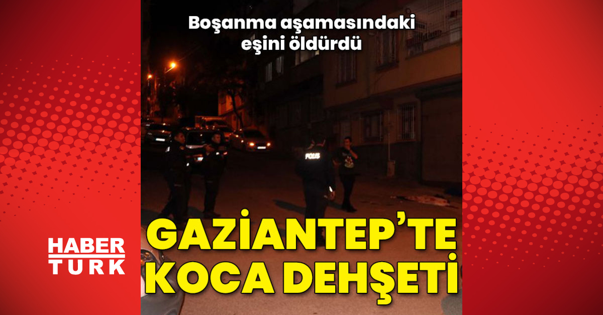Gaziantep'te bir kişi boşanma aşamasındaki karısını öldüren eş tutuklandı - En Son Haberler