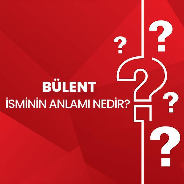 Bülent isminin anlamı nedir? Bülent ne demek, Kuran'da geçiyor mu ...
