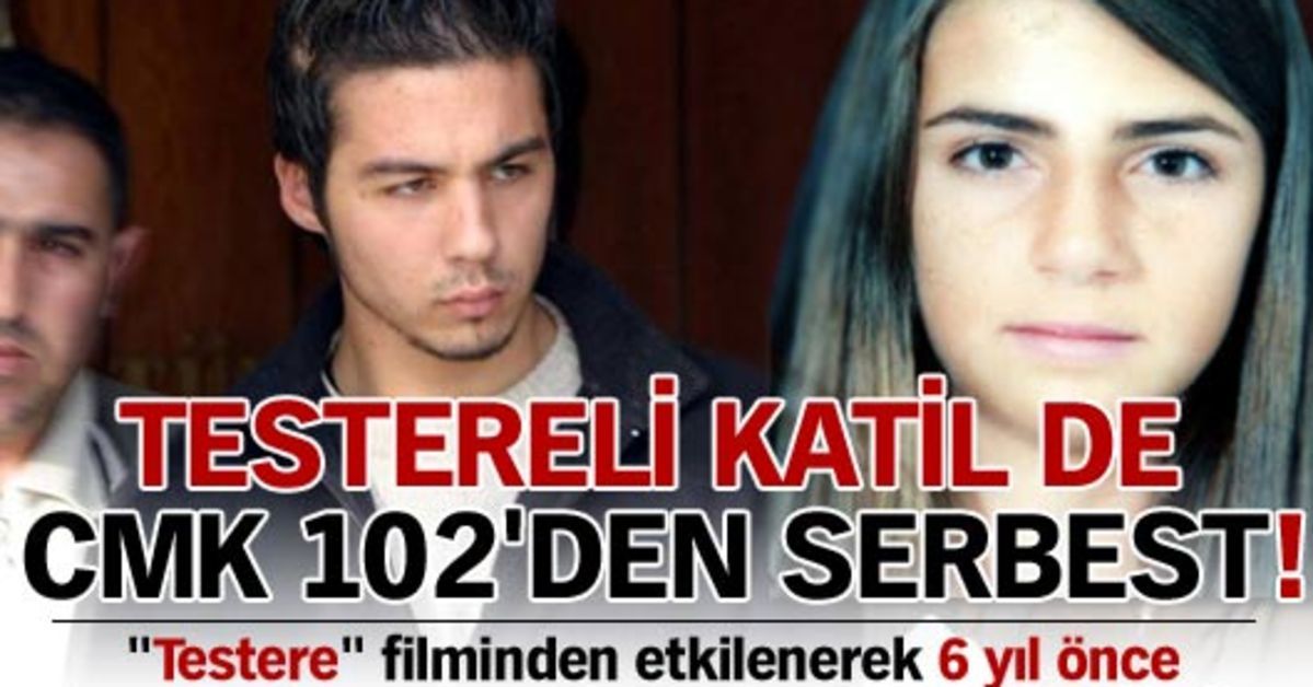 Testereli katil de CMK 102'den serbest!
