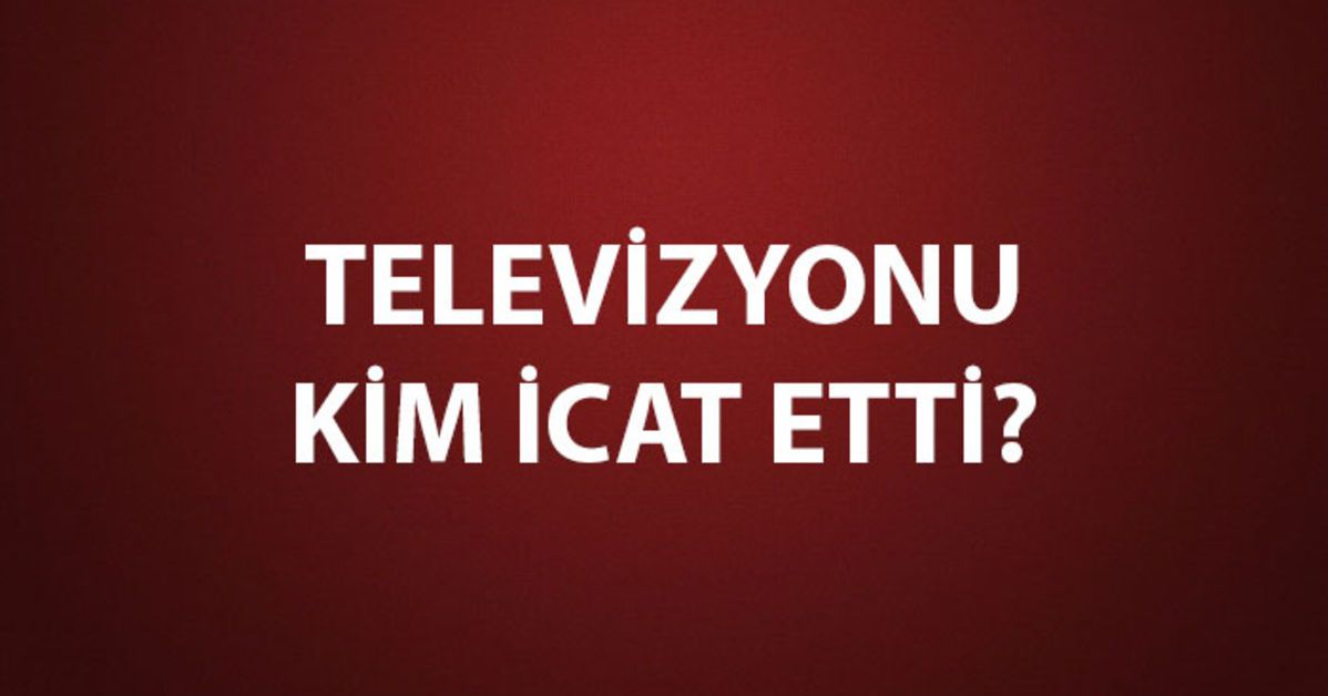 Televizyonu Kim İcat Etti? Televizyon İlk Kim Buldu, Ne Zaman, Nerede ve Nasıl Bulundu?