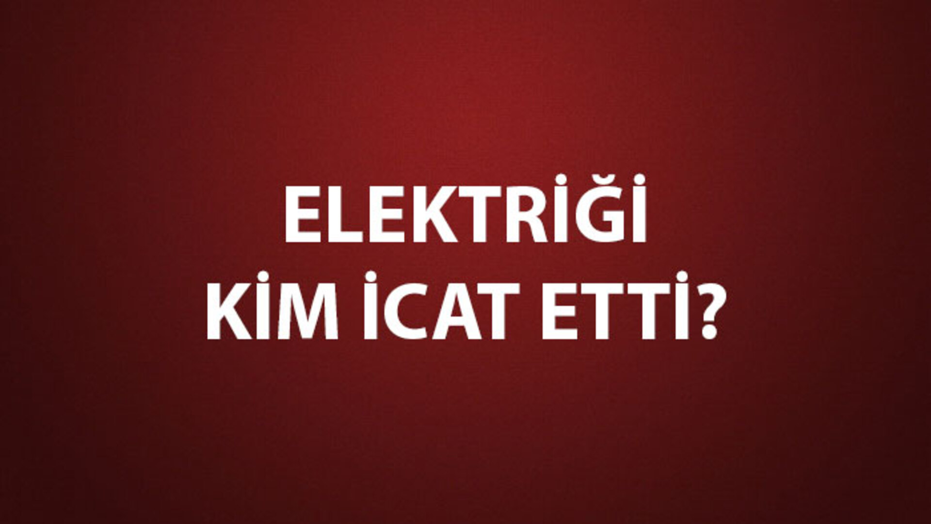 Elektriği İlk Kim İcat Etti? Elektrik İlk Kim Buldu, Ne Zaman, Nasıl Bulundu?
