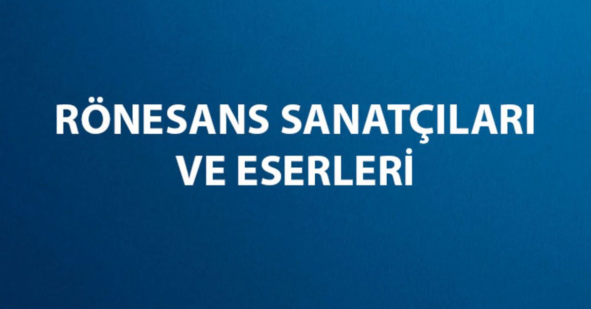Rönesans Sanatçıları Kimlerdir ve Eserleri Nelerdir? Rönesans Devrinin ...