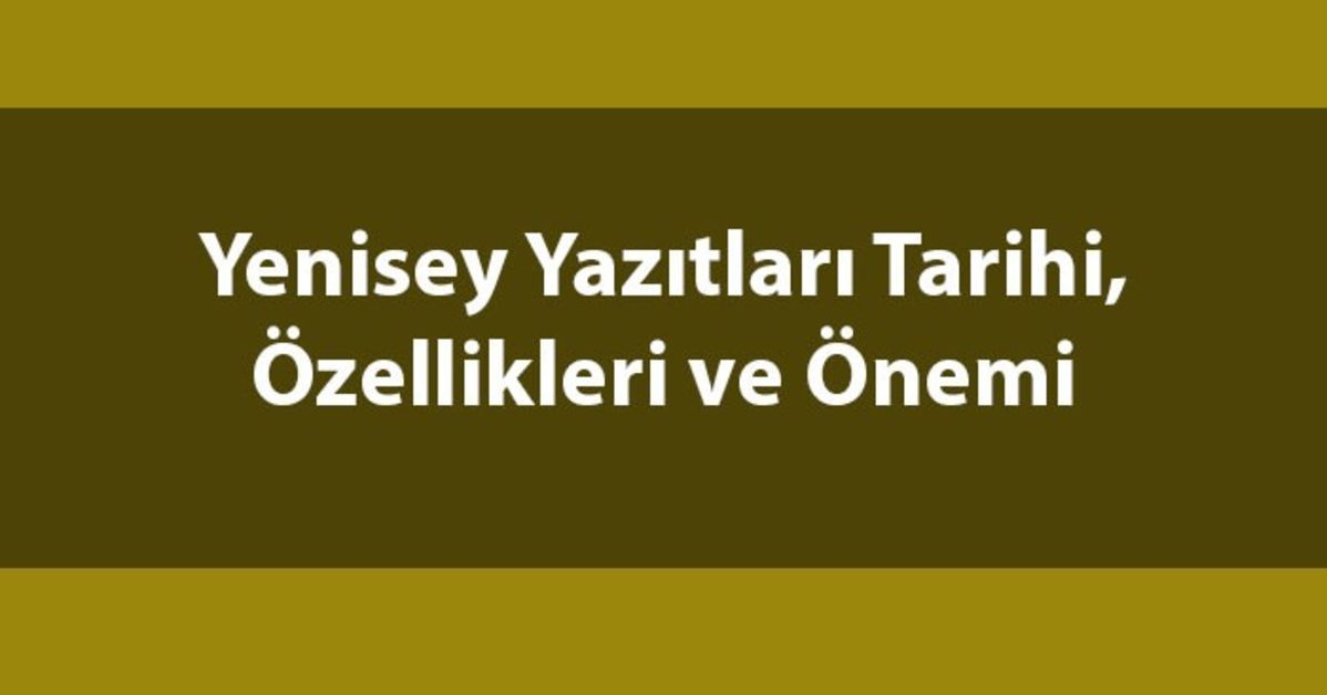 Yenisey Yazıtları Kime Ait ve Nerededir? Yenisey Yazıtları Tarihi, Özellikleri ve Önemi Nedir?