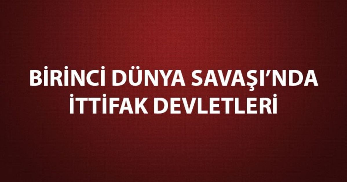Birinci Dünya Savaşı İttifak Devletleri Kimler? 1. Dünya Savaşında ...