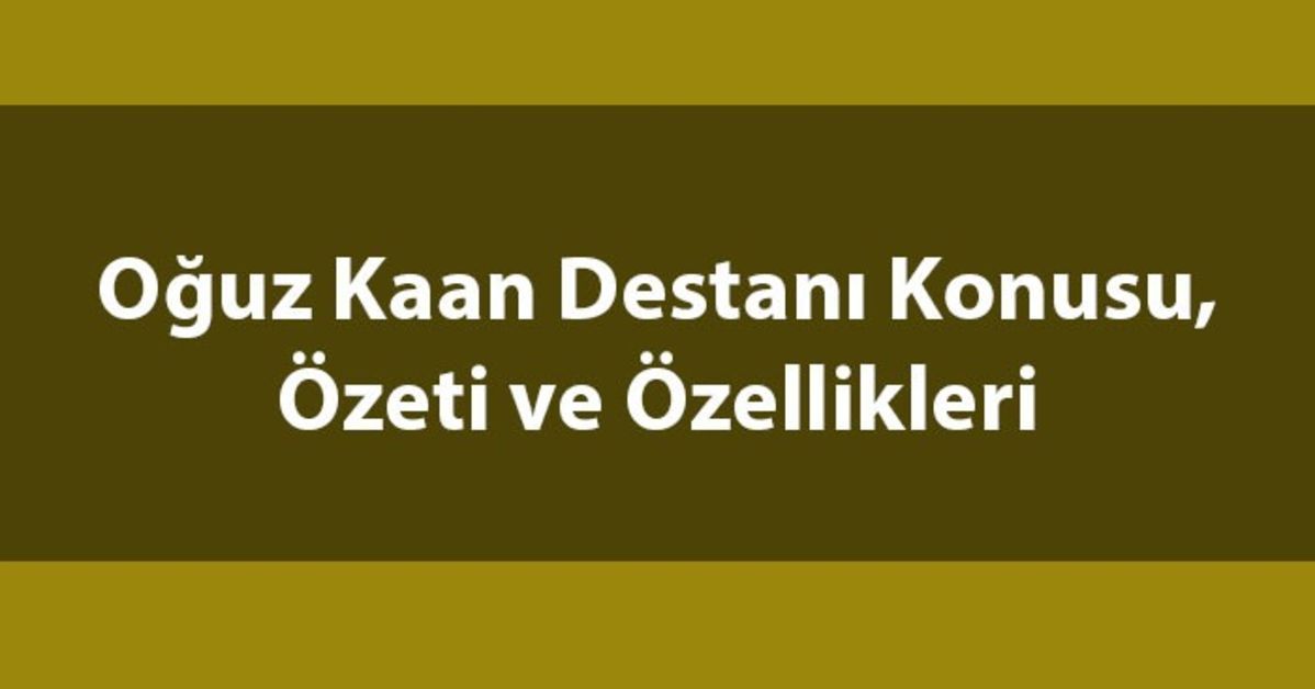 Oğuz Kaan Destanı Kime, Hangi Devlete Aittir? Oğuz Kaan Destanı Konusu, Özellikleri ve Özeti