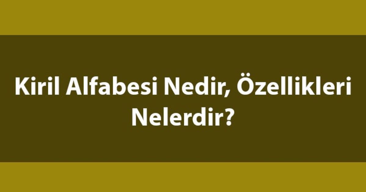Kiril Alfabesi Nedir, Toplam Kaç Harften Oluşur? Kiril Alfabesini ...