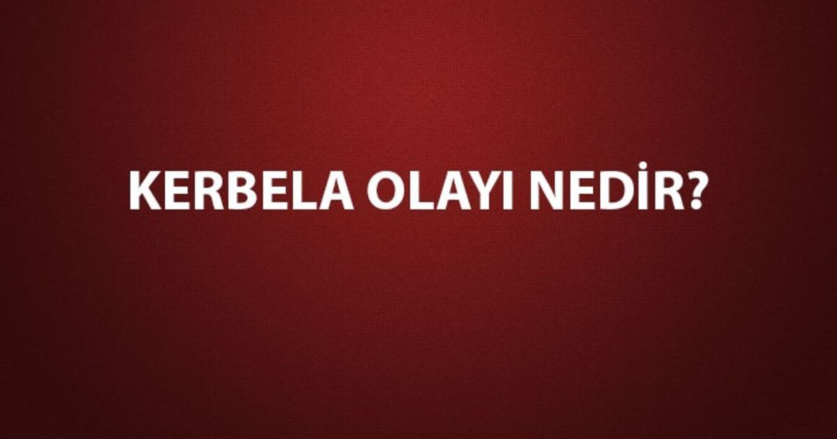 Kerbela Olayı Nedir, Nerede ve Ne Zaman Olmuştur? Kısaca Kerbela Olayı ...