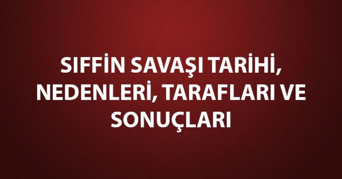 Sıffin Savaşı Kısaca Özeti, Önemi, Nedenleri ve Sonuçları: Sıffin ...