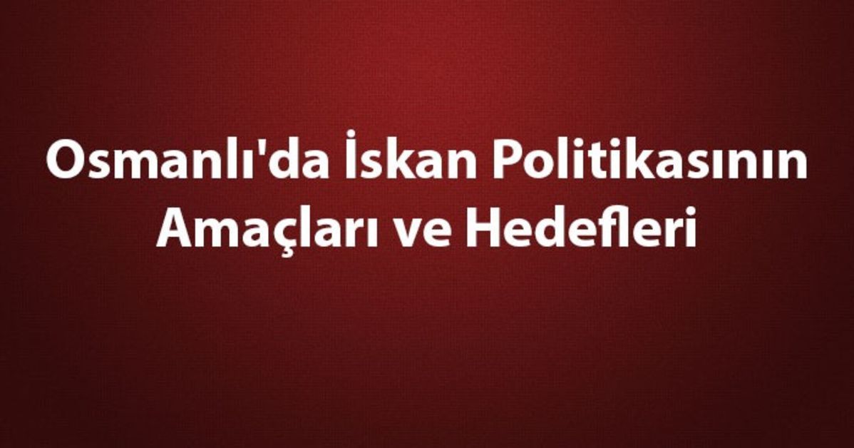 İskan Politikası Nedir? Osmanlı'da İskan Politikasının Amaçları ve ...