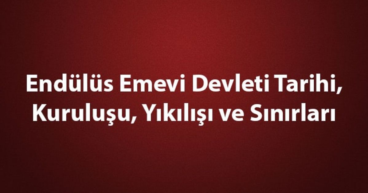Endülüs Emevi Devleti Tarihi, Kuruluşu, Yıkılışı ve Sınırları: Endülüs ...