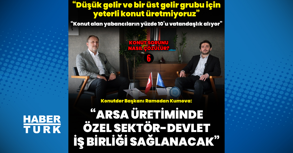 Konutder Başkanı Ramadan Kumova: "Arsa üretiminde özel sektör - devlet ...