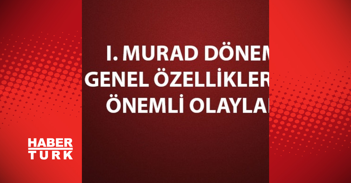 I. Murad Dönemi Genel Özellikleri ve Önemli Olayları: I. Murad Dönemi Gelişmeleri, Siyasi ...