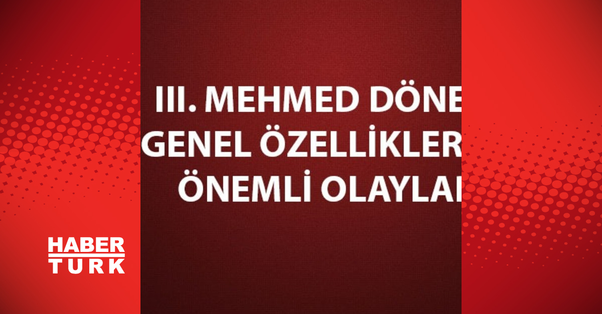 III. Mehmed Dönemi Genel Özellikleri ve Önemli Olayları: III. Mehmed ...