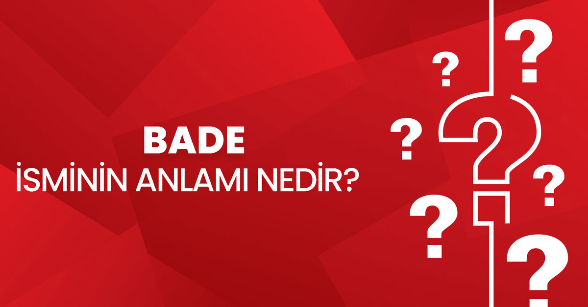 Bade isminin anlamı nedir? Bade ne demek, Kuran'da geçiyor mu? Bade ...