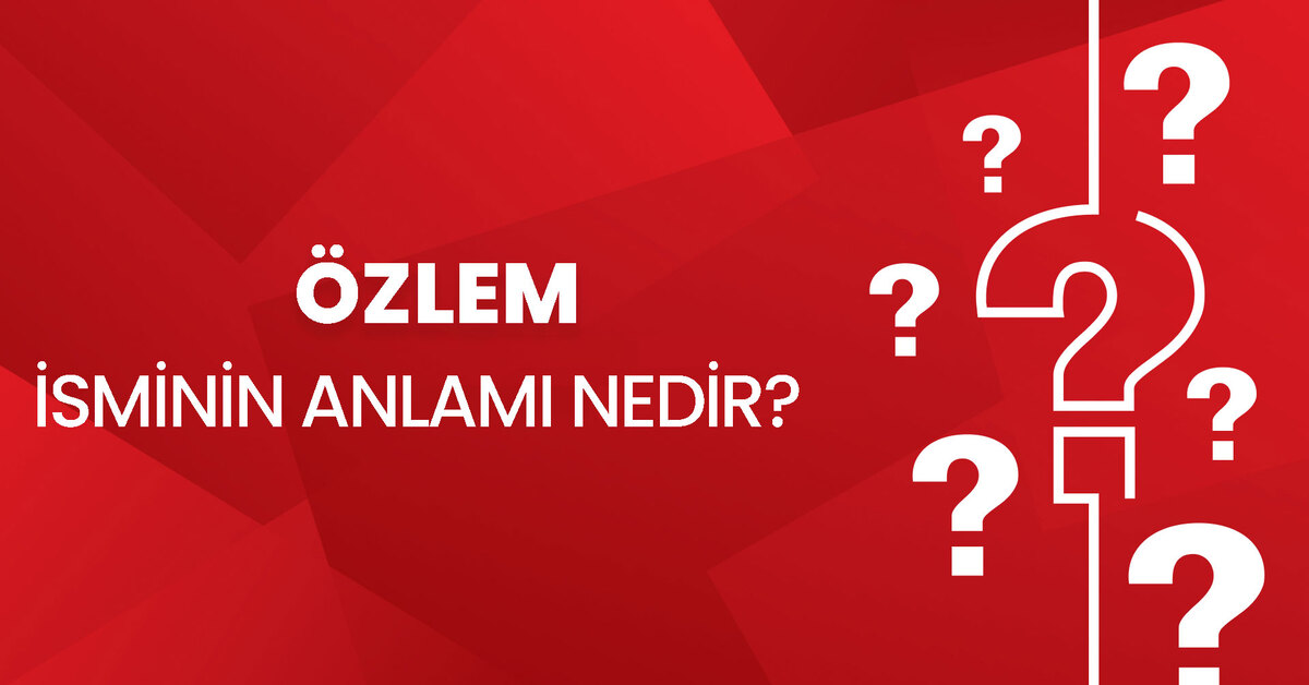 Özlem isminin anlamı nedir? Özlem ne demek, Kuran'da geçiyor mu? Özlem ...