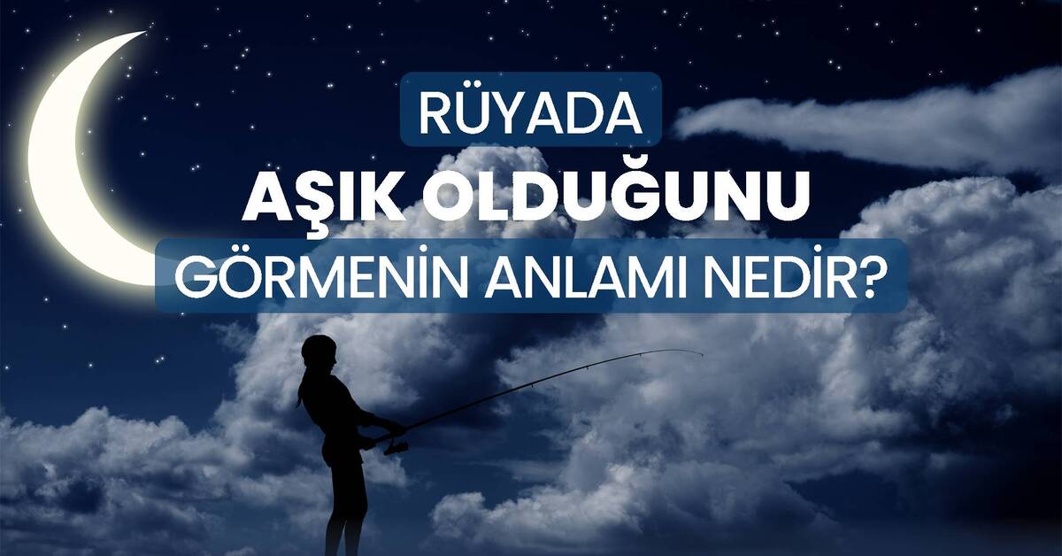 Rüyada aşık olmak ne anlama gelir? Rüyada aşık olduğun kişiyi görmek ...