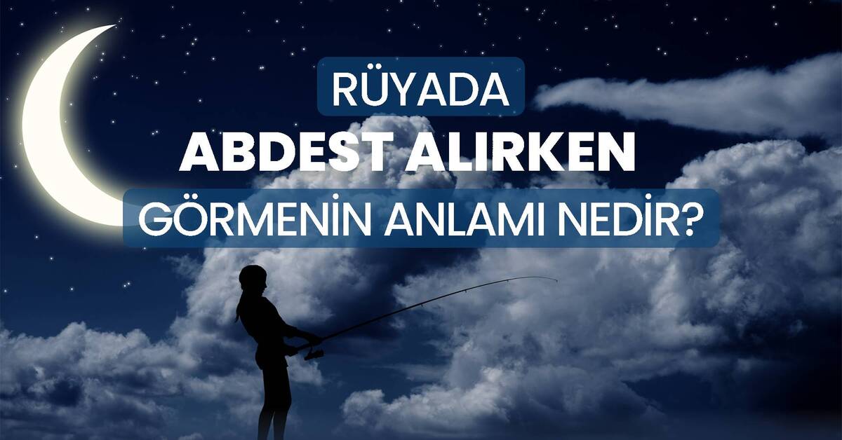Rüyada abdest almak ne anlama gelir? Rüyada abdest almadan namaz kılmak ...