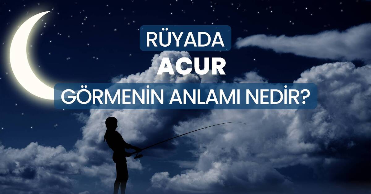 Rüyada acur görmek ne anlama gelir? Rüyada acur görmenin anlamı nedir?
